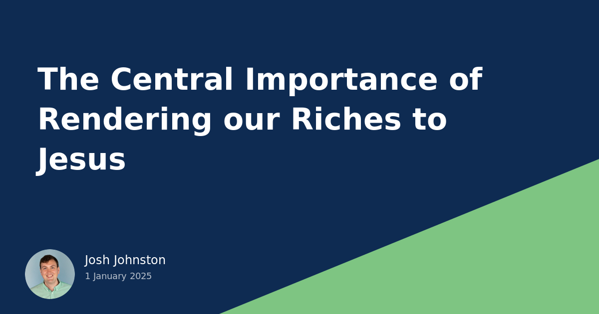 The Central Importance of Rendering our Riches to Jesus