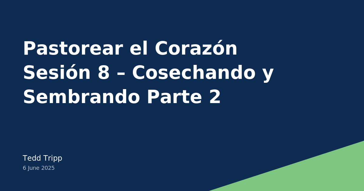 Pastorear el Corazón Sesión 8 – Cosechando y Sembrando Parte 2